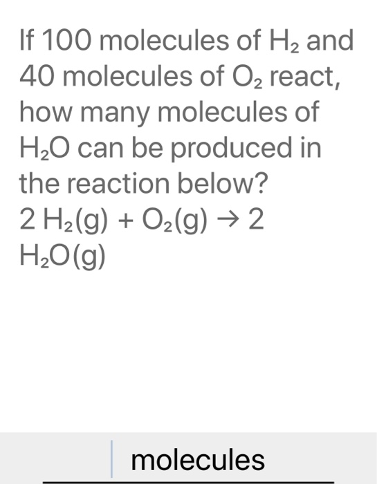 Solved: If 100 Molecules Of H2 And 40 Molecules Of O2 Reac... | Chegg.com