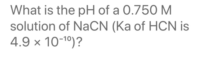 Solved: What Is The PH Of A 0.750 M Solution Of NaCN (Ka O... | Chegg.com