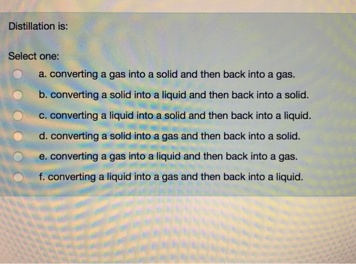 Solved Distillation is: Select one: a. converting a gas into | Chegg.com