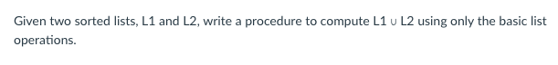 Solved Given two sorted lists, L1 and L2, write a procedure | Chegg.com