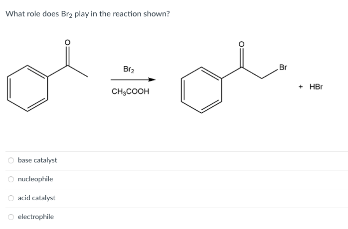 Solved What role does Br2 play in the reaction shown? o Br2 | Chegg.com