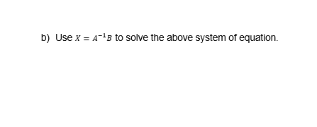 0) Use X=A−1B to solve the above system of equation. | Chegg.com