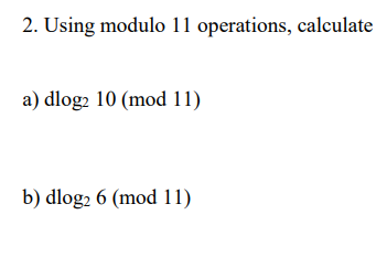 Solved 2. Using modulo 11 operations, calculate a) dlog2 10 | Chegg.com