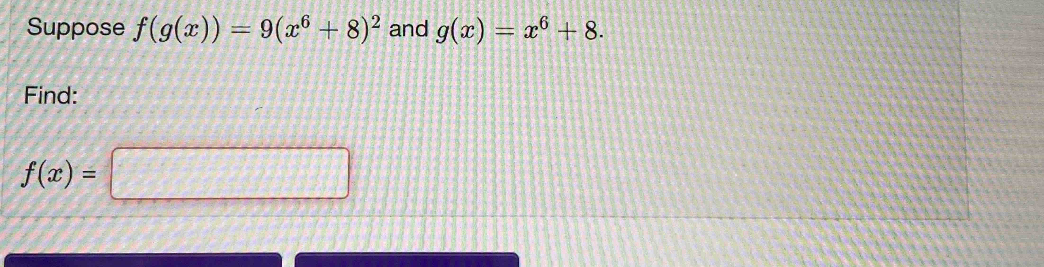 Solved Suppose f(g(x))=9(x6+8)2 ﻿and g(x)=x6+8Find:f(x)= | Chegg.com