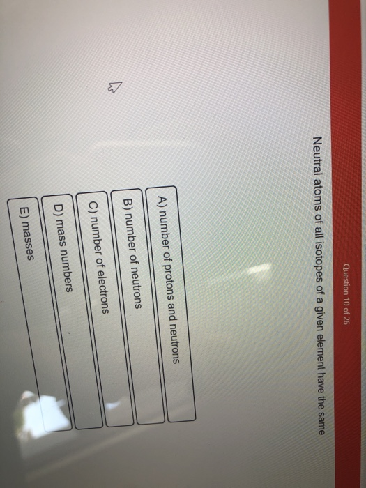 Solved: Question 10 Of 26 Neutral Atoms Of All Isotopes Of... | Chegg.com