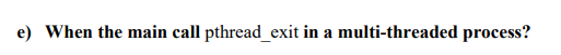 Solved e) When the main call pthread_exit in a | Chegg.com