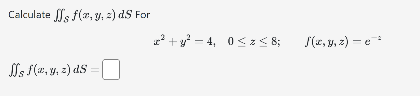 Solved Calculate ∬Sf(x,y,z)dS For x2+y2=4,0≤z≤8;f(x,y,z)=e−z | Chegg.com