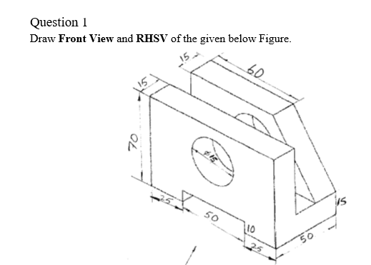 Solved Question 1 Draw Front View and RHSV of the given | Chegg.com