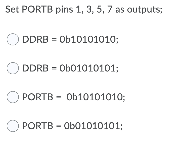 Solved Set PORTB pins 1, 3, 5, 7 as outputs; O DDRB = | Chegg.com