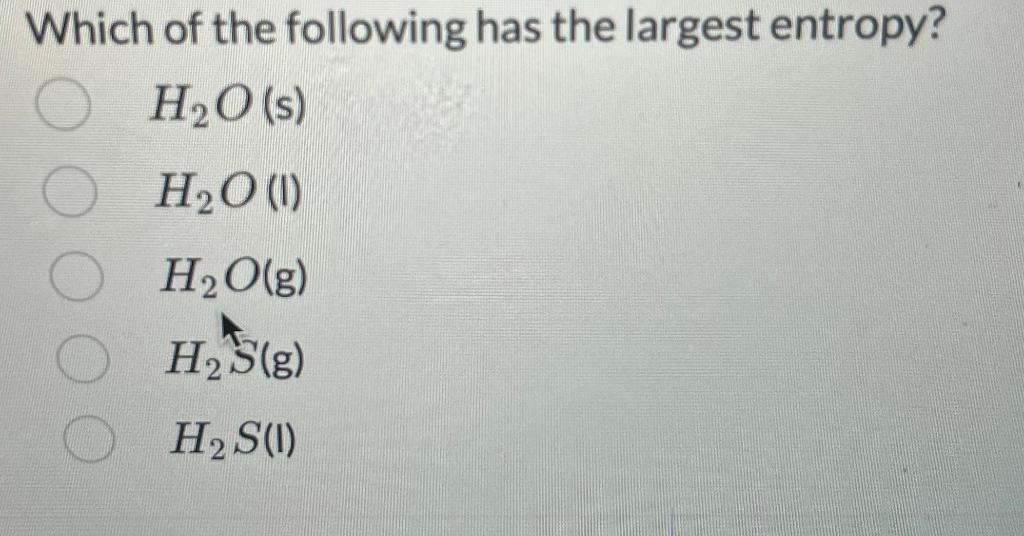 Solved Which of the following has the largest entropy? H2O | Chegg.com