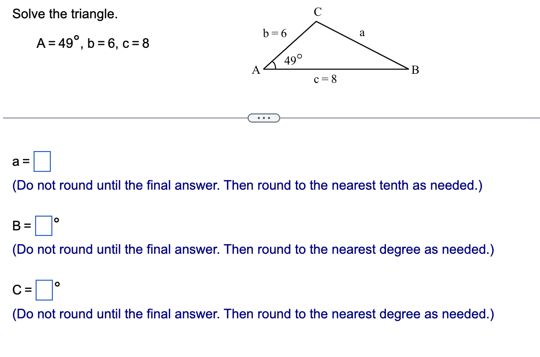 Solved Solve the triangle.A=49°,b=6,c=8a=(Do not round until | Chegg.com