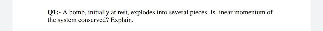 Solved Q1:- A bomb, initially at rest, explodes into several | Chegg.com