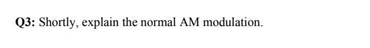 Solved Q3: Shortly, explain the normal AM modulation. | Chegg.com