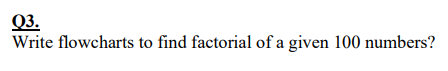 Solved Q3. Write flowcharts to find factorial of a given 100 | Chegg.com