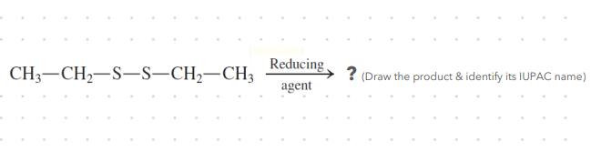 Solved CH3-CH2-S–S–CH2-CH3 Reducing agent ? (Draw the | Chegg.com