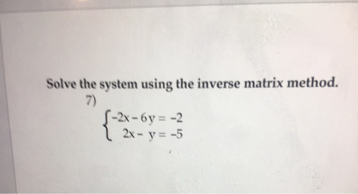 Solved Solve the system using the inverse matrix method. 7) | Chegg.com