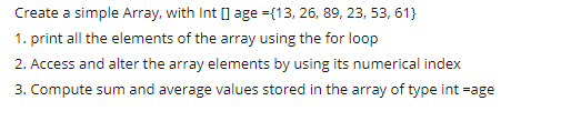 Solved Create a simple Array, with Int [] age ={13, 26, 89, | Chegg.com