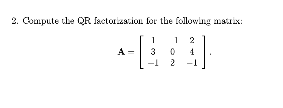 Solved 2. Compute the QR factorization for the following | Chegg.com