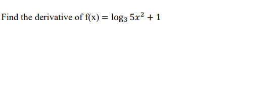 Solved Find the derivative of f(x) = log3 5x2 + 1 | Chegg.com