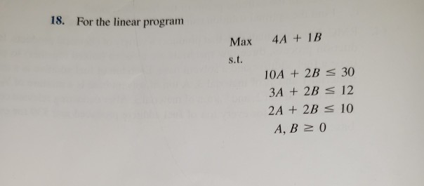Solved 18. For the linear program 4A + 1B Max s.t. 10A + 2B | Chegg.com