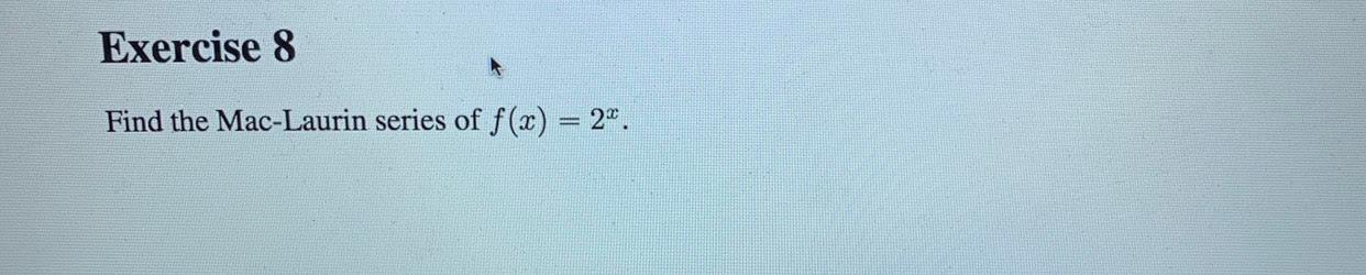 Solved Exercise 8 Find the Mac-Laurin series of f(x) = 2". | Chegg.com