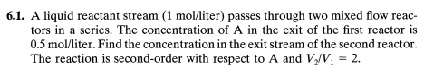 Solved 6.1. A liquid reactant stream (1 mol/liter) passes | Chegg.com
