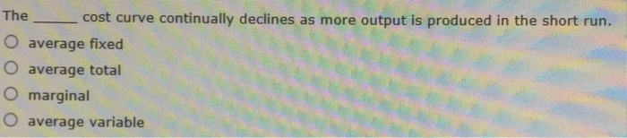 Solved The _____ cost curve continually declines as more | Chegg.com