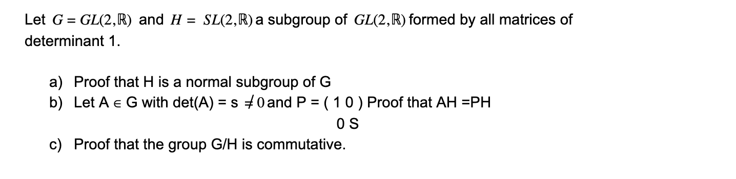 Solved Let G=GL(2,ℝ) and H= SL(2,ℝ)a subgroup of | Chegg.com