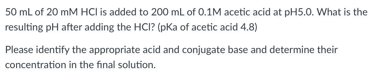 Solved 50 mL of 20 mM HCl is added to 200 mL of 0.1M acetic | Chegg.com