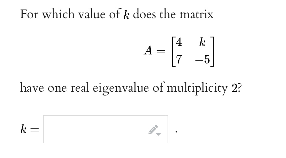 Solved For which value of k does the matrix A=[47k−5] have | Chegg.com