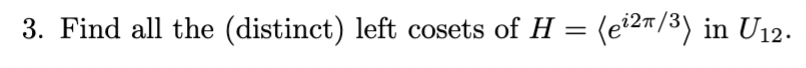 Solved 3. Find all the (distinct) left cosets of H= ei2π/3 | Chegg.com