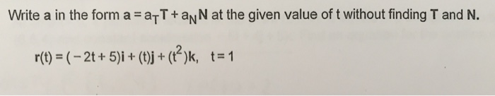 Solved Write a in the form a -aTT+aNN at the given value of | Chegg.com