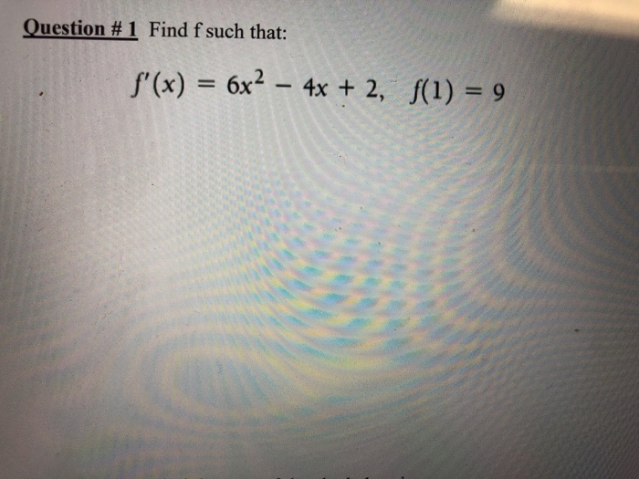 Solved Question # 1 Find f such that: f'(x) = 6x2-4x + 2, | Chegg.com