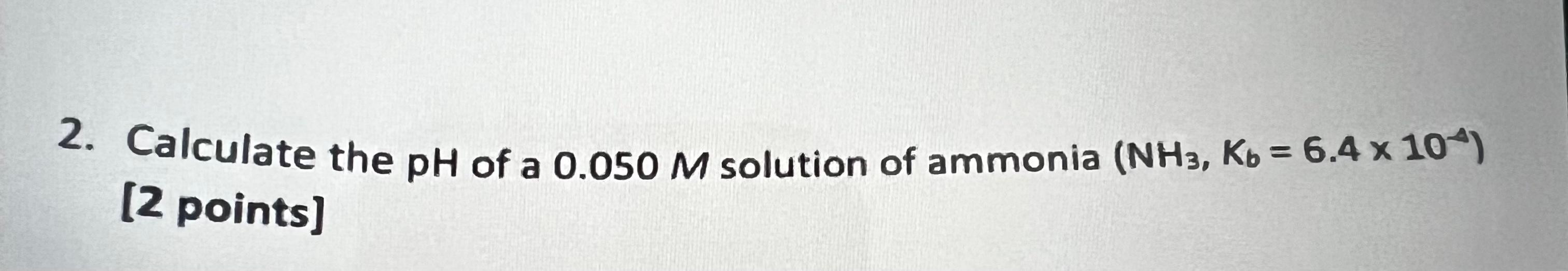 Solved 2. Calculate the pH of a 0.050M solution of ammonia | Chegg.com