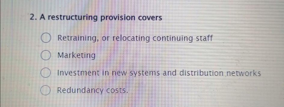 Solved 2. A restructuring provision covers Retraining, or | Chegg.com
