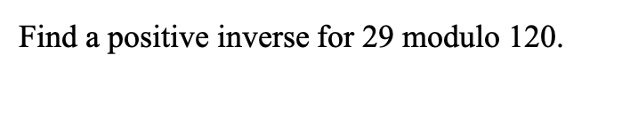 Solved Find a positive inverse for 29 modulo 120. | Chegg.com