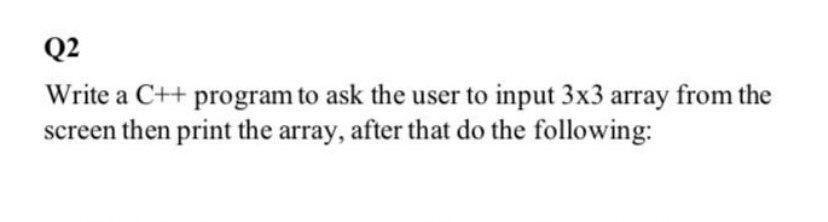Solved Q2 Write a C++ program to ask the user to input 3x3 | Chegg.com