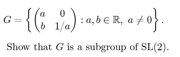 Solved G={(ab01/a):a,b∈R,a =0} Show that G is a subgroup of | Chegg.com