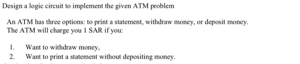 Design a logic circuit to implement the given ATM | Chegg.com