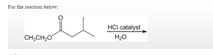 Solved For the reaction below: HCl catalyst Н,0 CH3CH2O C | Chegg.com