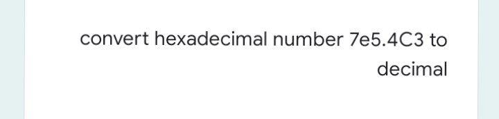 Solved convert hexadecimal number 7e5.4C3 to decimal | Chegg.com