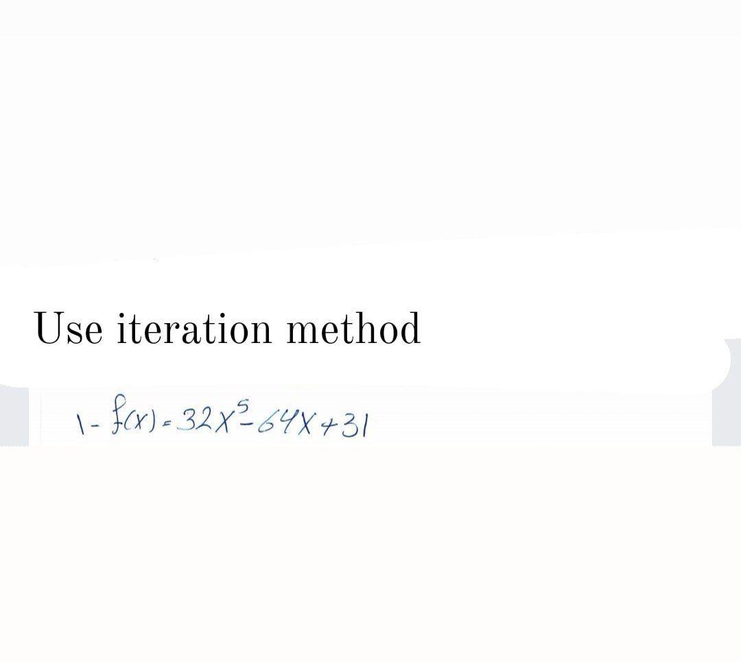Solved Use iteration method 1-f(x) - 32x864X+31 | Chegg.com