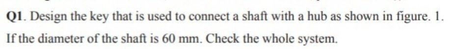 Q1. Design the key that is used to connect a shaft | Chegg.com