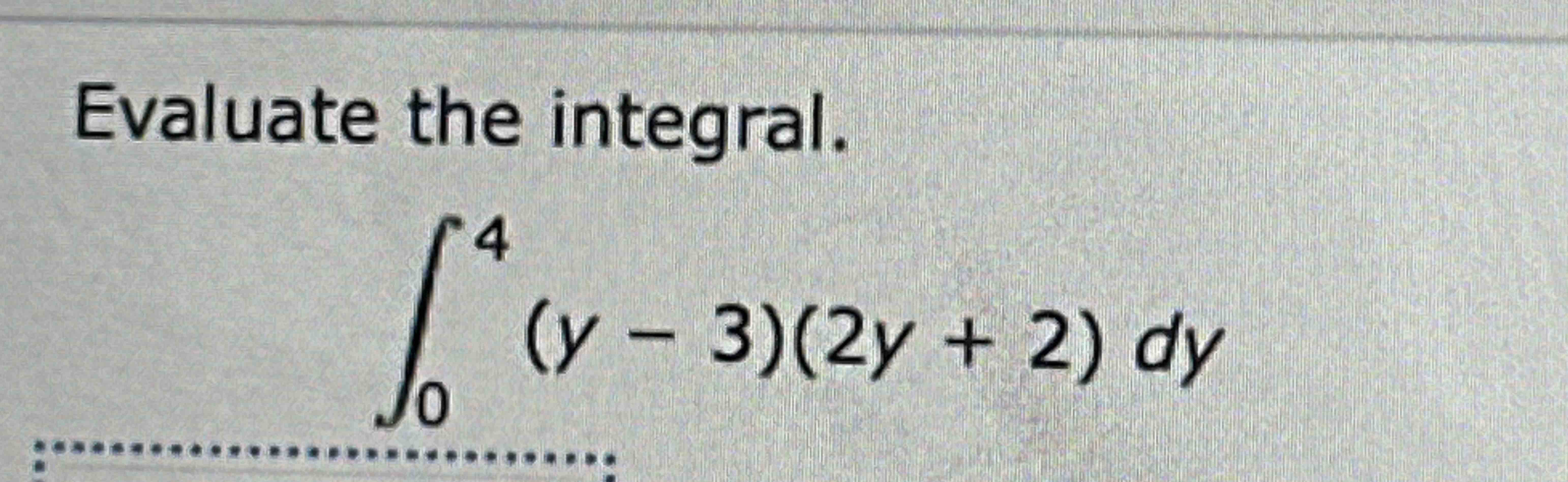 Solved Evaluate the integral.∫04(y-3)(2y+2)dy | Chegg.com