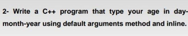 Solved 2- Write a C++ program that type your age in day- | Chegg.com
