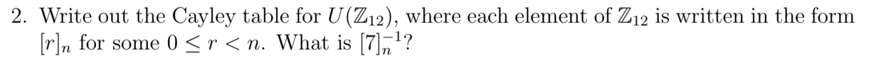 Solved 2. Write out the Cayley table for U (Z12), where each | Chegg.com