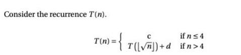 Solved Consider the recurrence T(n). T(n)= с if n ≤4 T(√)+d | Chegg.com