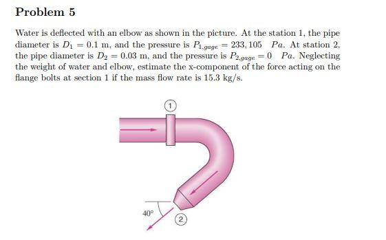 Solved Problem 5 Water is deflected with an elbow as shown | Chegg.com