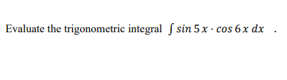 Solved Evaluate the trigonometric integral ∫sin5x⋅cos6xdx. | Chegg.com