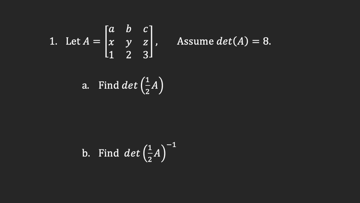 Solved A=⎣⎡ax1by2cz3⎦⎤, Assume det(A)=8 a. Find det(21A) b. | Chegg.com